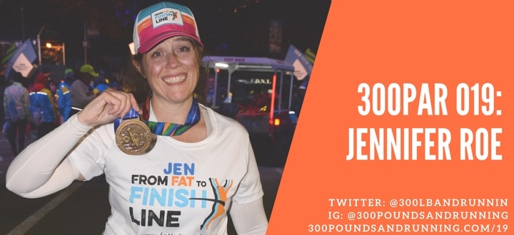 300PAR 019: Jennifer Roe - From Fat to Finish Line • 300 POUNDS AND RUNNING